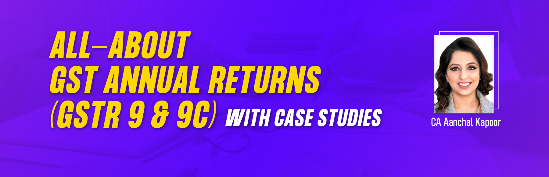 GST Annual Return – Insights on Form GSTR-9 and GSTR-9C | Taxmann Workshop